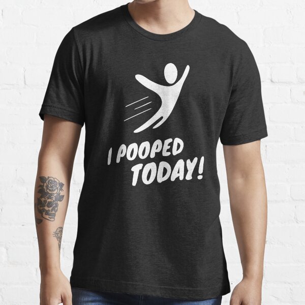 I Pooped Today T-Shirts | Redbubble