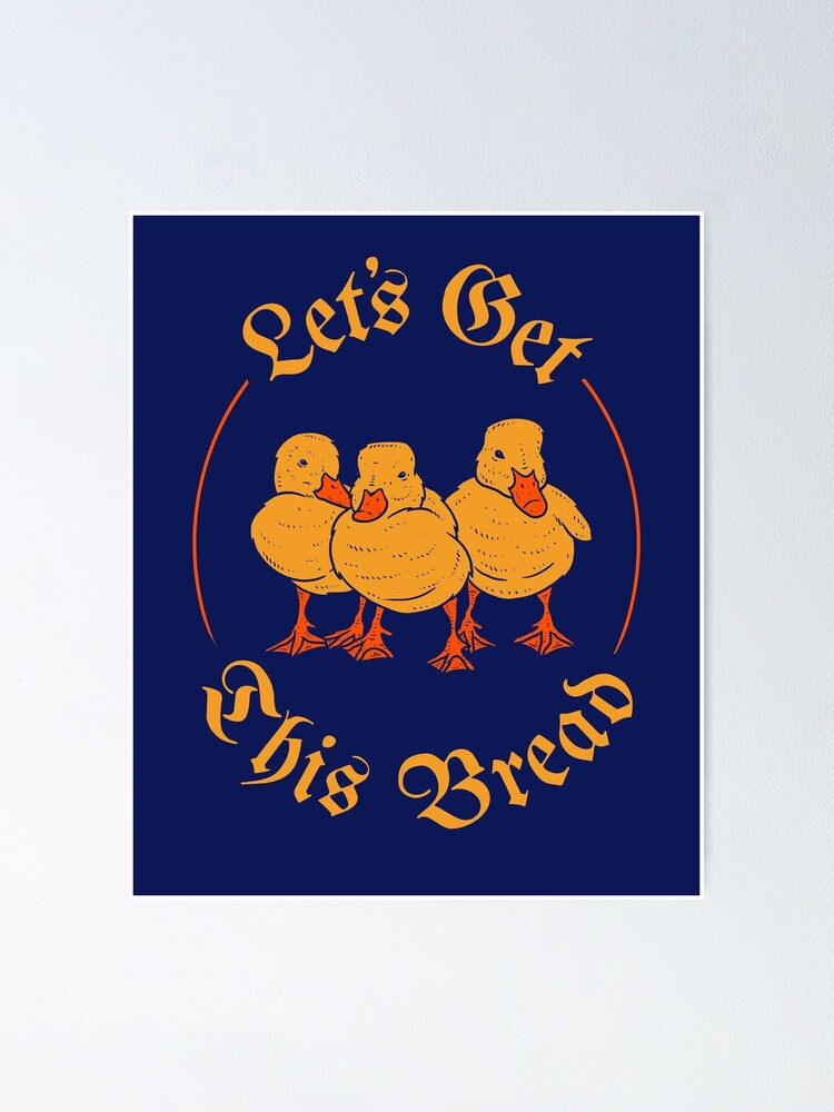 "Let's Get This Bread Ducks" Poster by dumbshirts | Redbubble