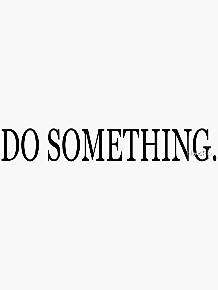 "DO SOMETHING. " Sticker by HeadPin | Redbubble