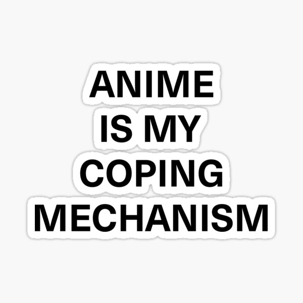 "Anime Is My Coping Mechanism" Sticker for Sale by Meltey | Redbubble