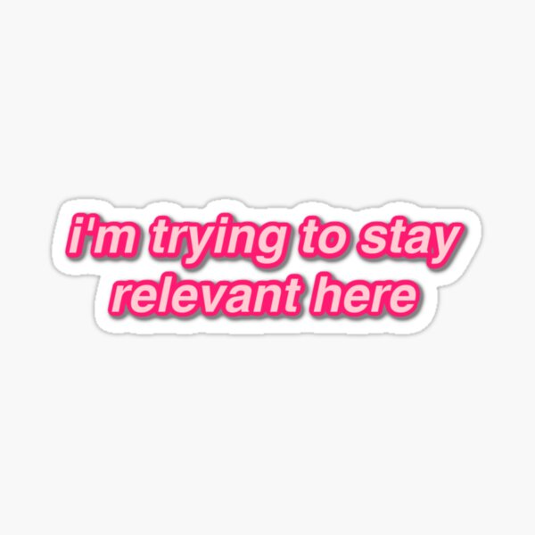 "i'm trying to stay relevant here" Sticker by reaganreese | Redbubble