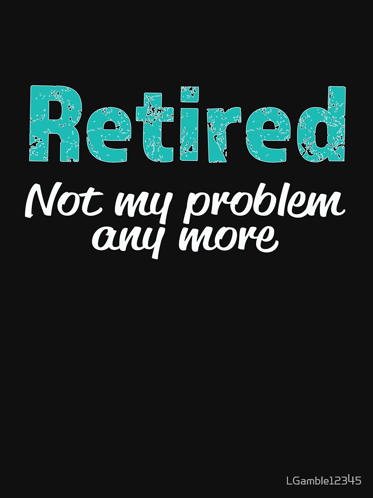 "Funny Retired not my problem anymore Gift" T-shirt for Sale by ...