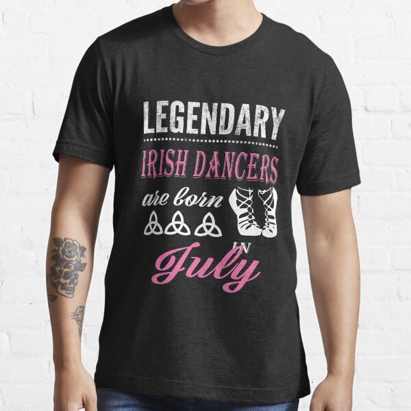 "Irish Dance Legends are born in July" T-shirt for Sale by LGamble12345 ...