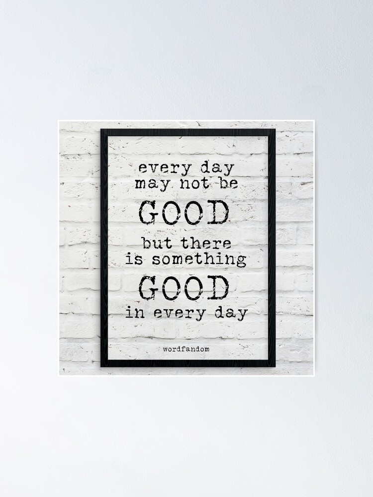 "Every day may not be good but there is something good in every day ...