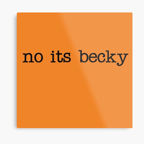 No Its Becky Metal Prints | Redbubble