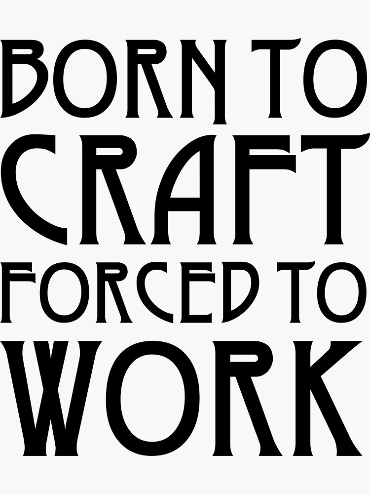 "Born To Craft Forced To Work" Sticker for Sale by CroyleC | Redbubble