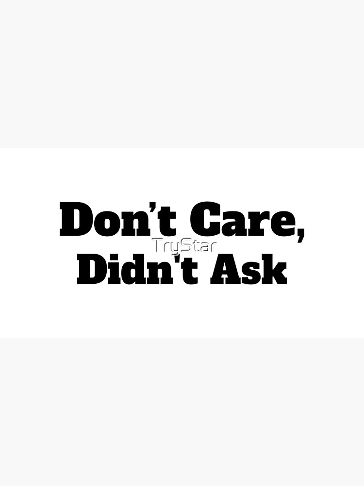 Dont Care Didnt Ask Funny Meme Art Print For Sale By Trystar Redbubble