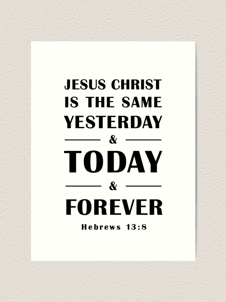 "Hebrews 13:8, Jesus Christ is the same yesterday and today and forever ...