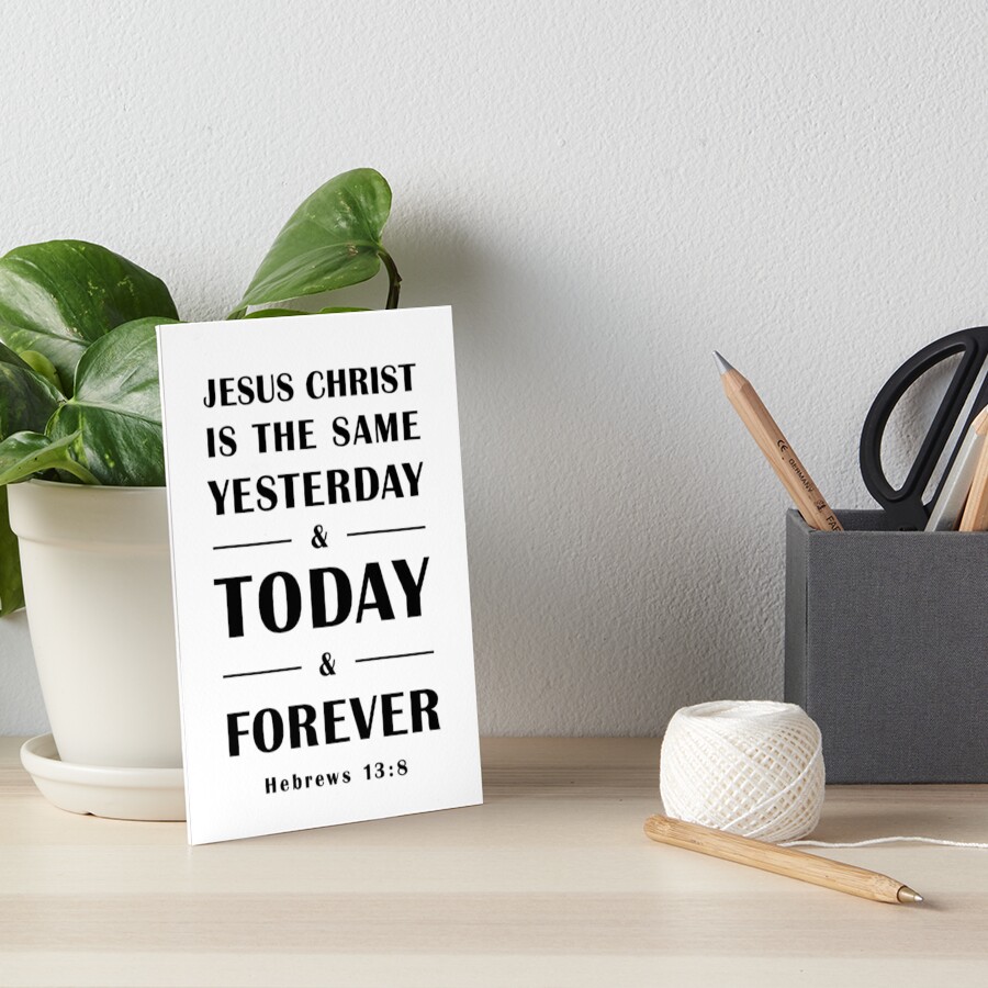 "Hebrews 13:8, Jesus Christ is the same yesterday and today and forever ...