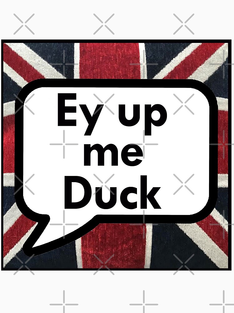 "Ey up me duck!!" T-shirt by LPDesignsUK | Redbubble