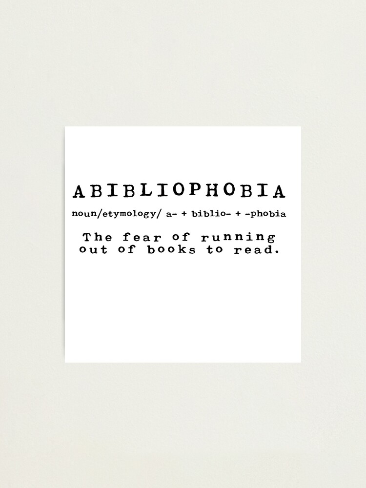 "Abibliophobia--the fear of running out of books to read" Photographic ...