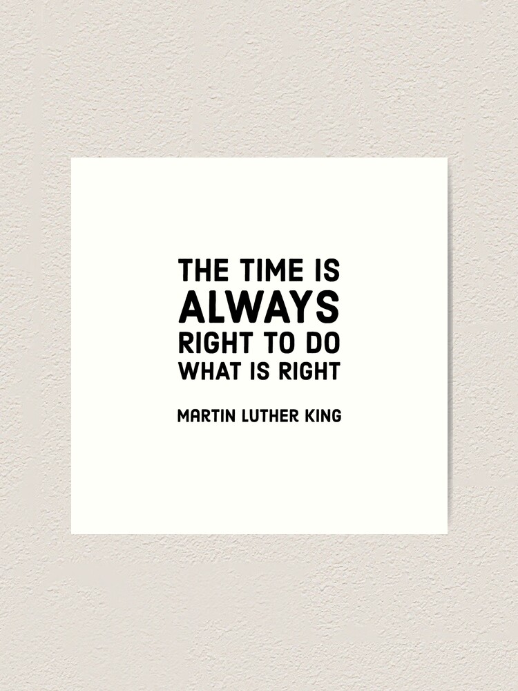 "The time is always right to do what is right - Martin Luther King ...