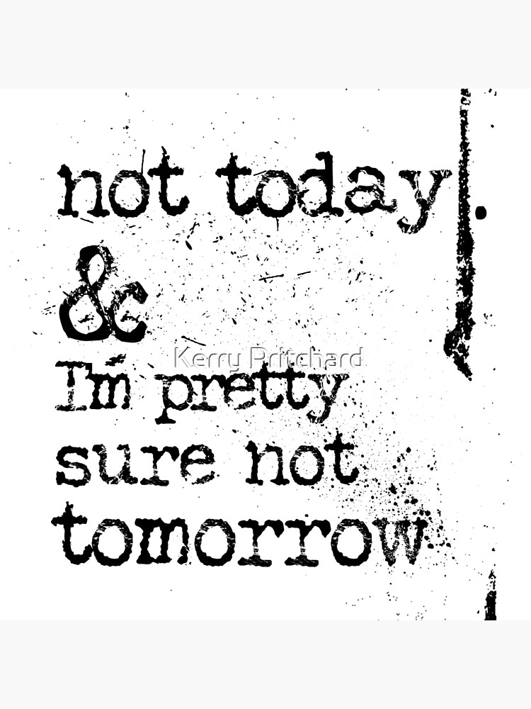 "Not today and I’m pretty sure not tomorrow typography text art quote ...