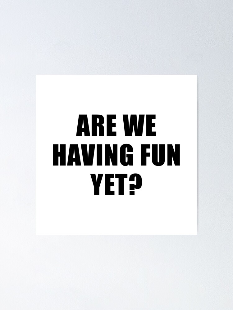 "Are We Having Fun Yet?" Poster for Sale by quoteedesigns | Redbubble