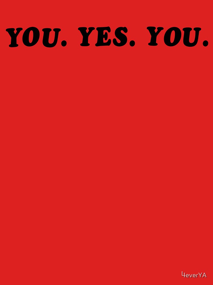 "YOU. YES. YOU." T-shirt for Sale by 4everYA | Redbubble | marcus ...