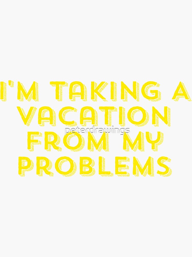 "I'm taking a vacation from my problems " Sticker for Sale by ...
