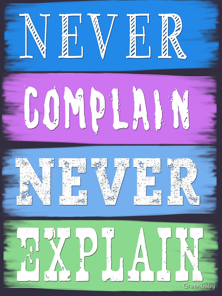 "NEVER COMPLAIN NEVER EXPLAIN " T-shirt for Sale by Greenbaby ...