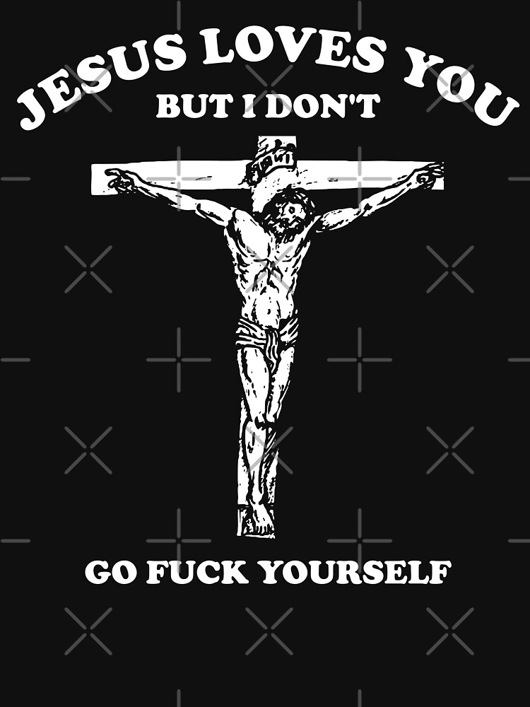 Jesus Loves You But I Dont Go Fuck Yourself T Shirt For Sale By