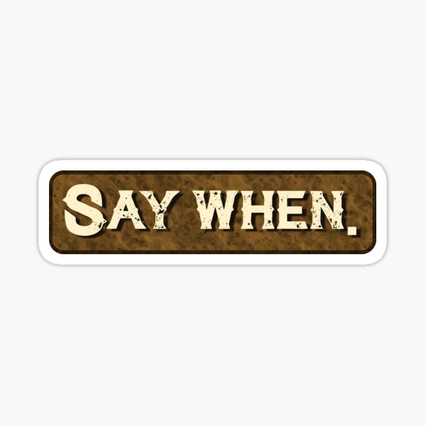 "Say When sticker" Sticker for Sale by muskitt | Redbubble