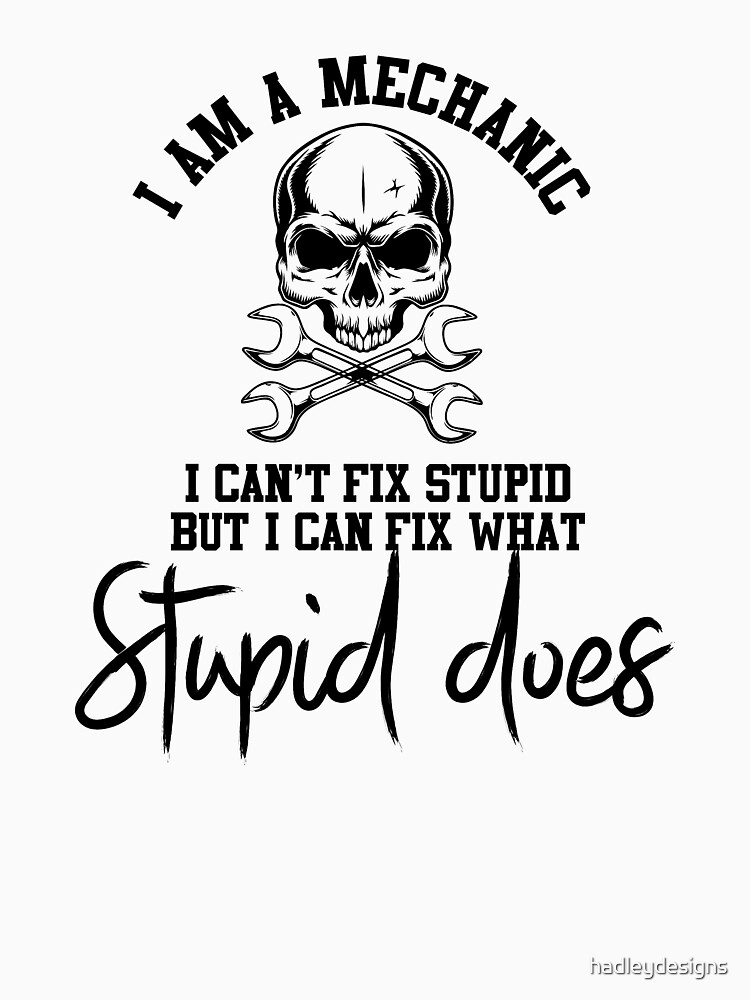 "I am a Mechanic I can fix what stupid does skulls and cross" T-shirt ...