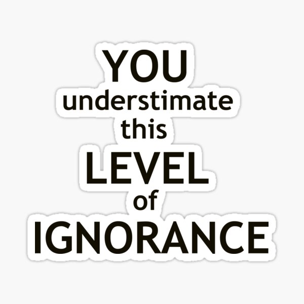 "You Underestimate this level of ignorance" Sticker by zacandzombies ...