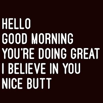 "Hey Good Morning I Believe In You Nice Butt" Poster for Sale by Dan ...