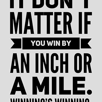 "It Don't Matter If You Win By an Inch or a Mile. Winning's Winning ...