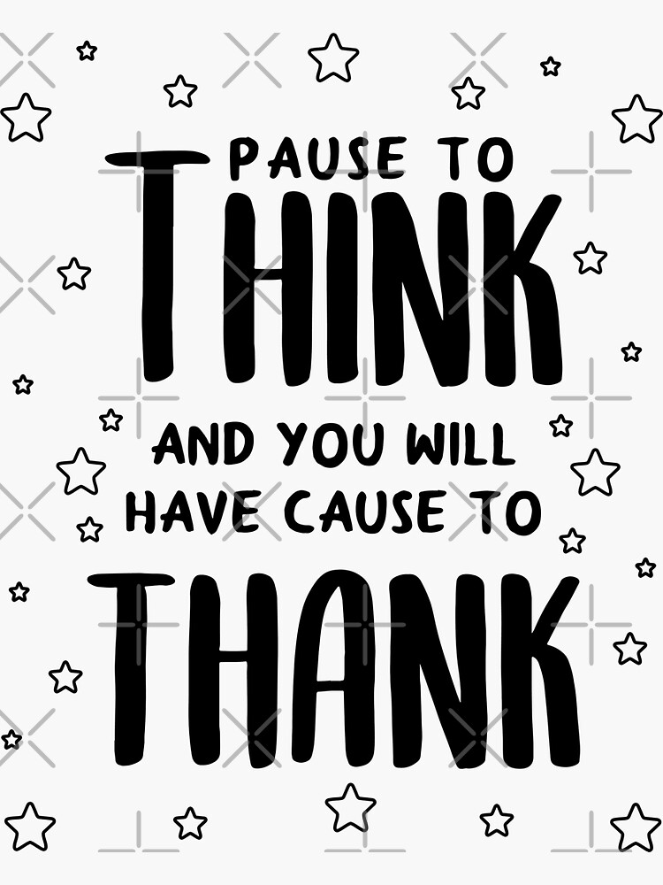 "Pause To Think And Have Cause To Thank (Bright)" Sticker for Sale by ...