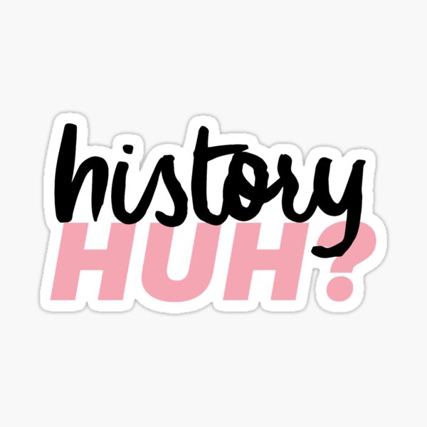 "history, huh?" Sticker by gblat | Redbubble