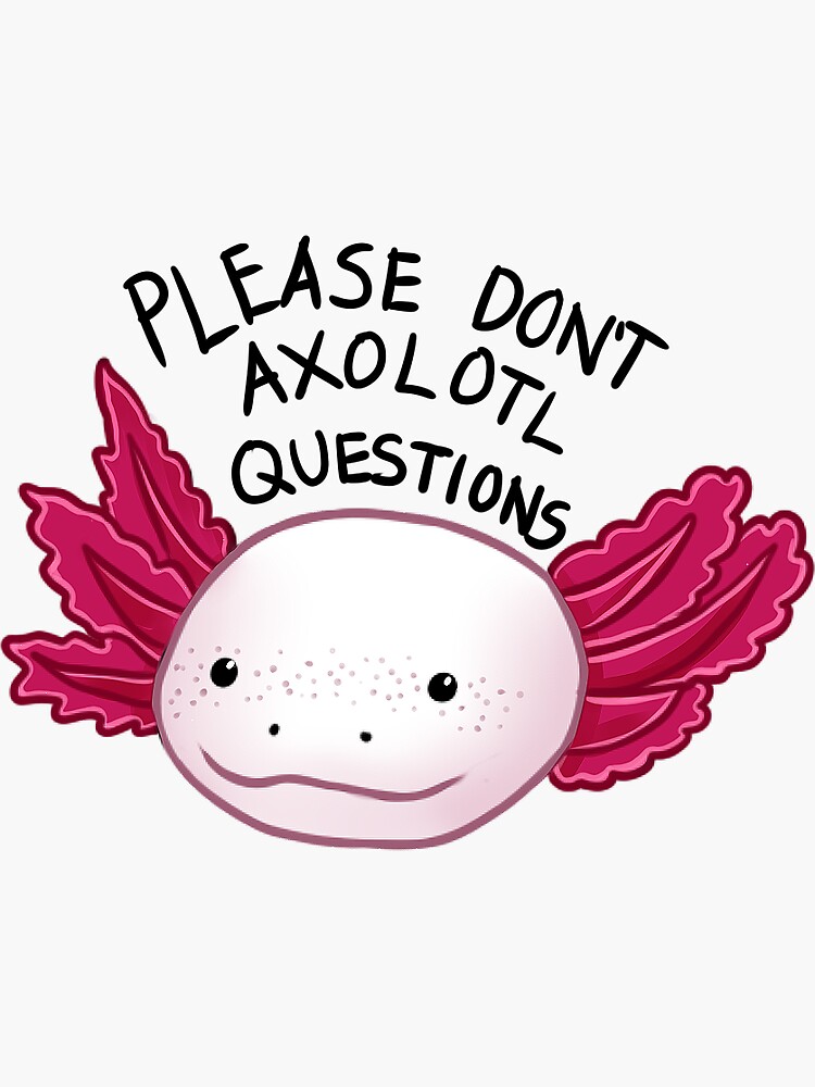 "Please Don't Axolotl Questions" Sticker by polychroma-tic | Redbubble