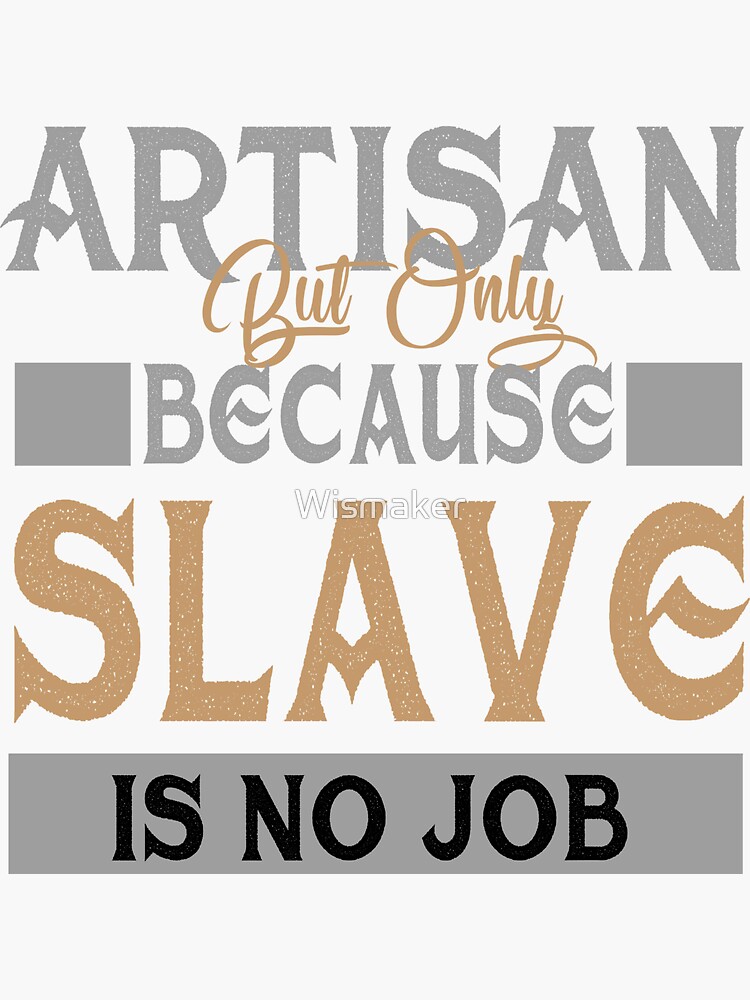 "Artisan but only because slave is no job, craftsman" Sticker for Sale ...