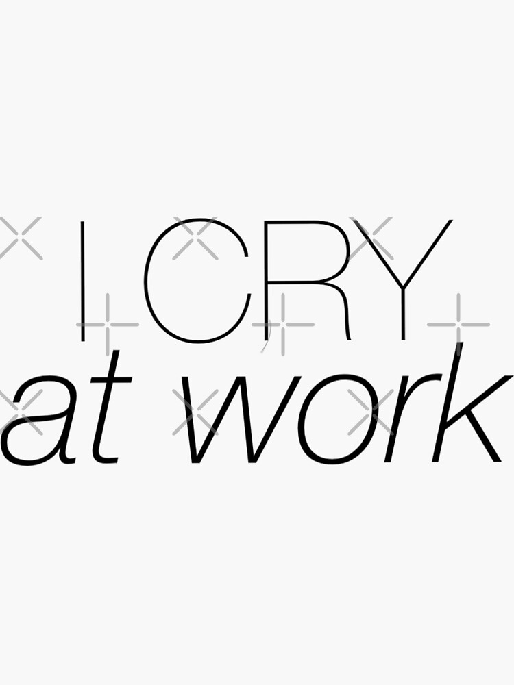 "I cry at work" Sticker for Sale by true-life | Redbubble
