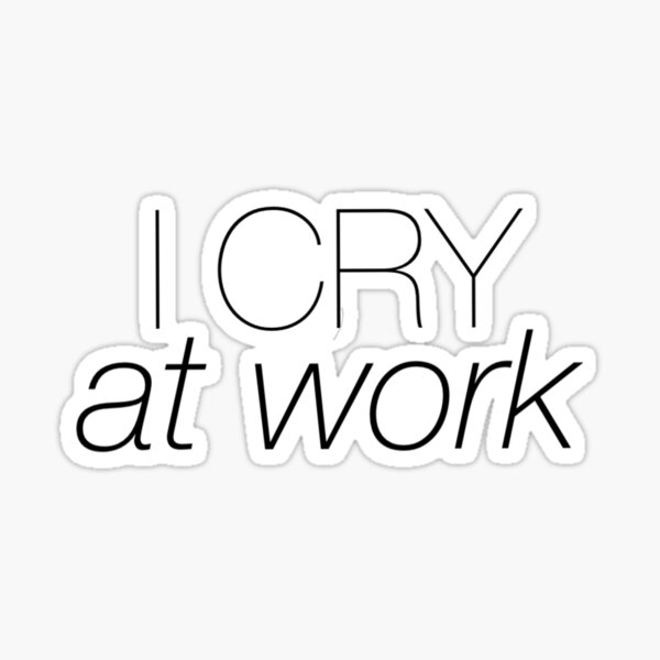 "I cry at work" Sticker for Sale by true-life | Redbubble