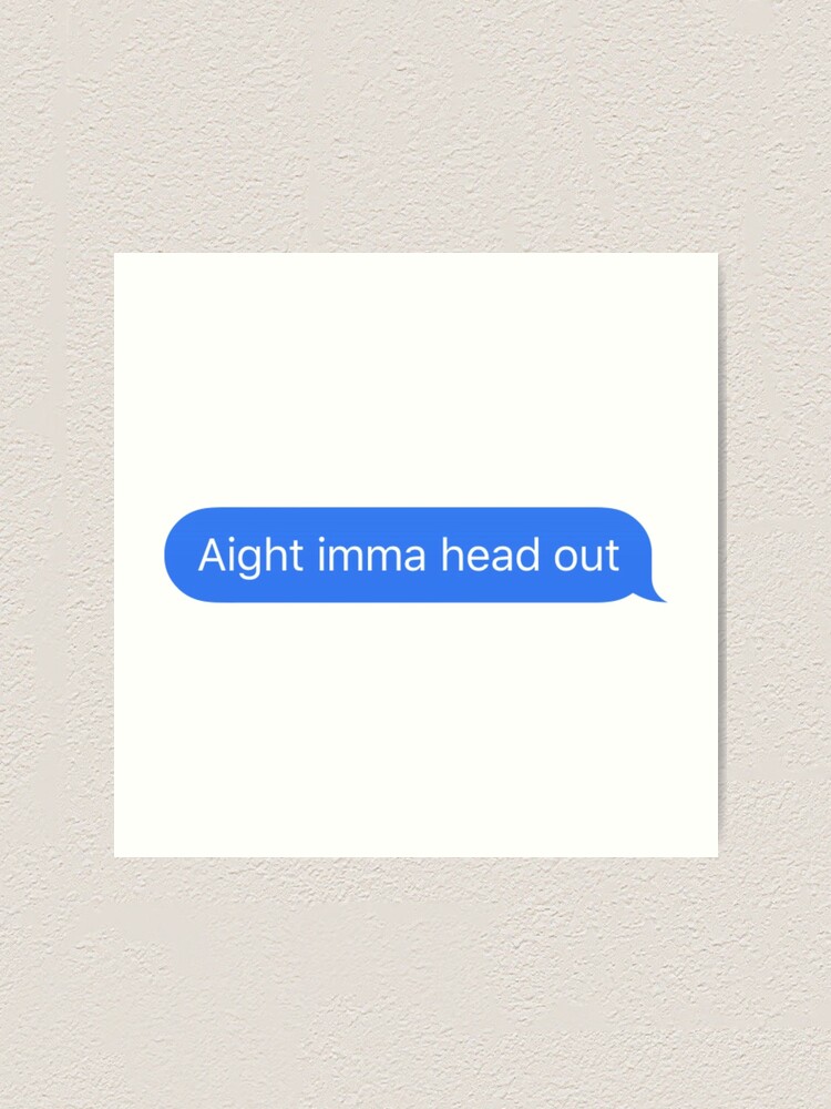 "Aight Imma Head Out Text" Art Print for Sale by Brysonwc | Redbubble