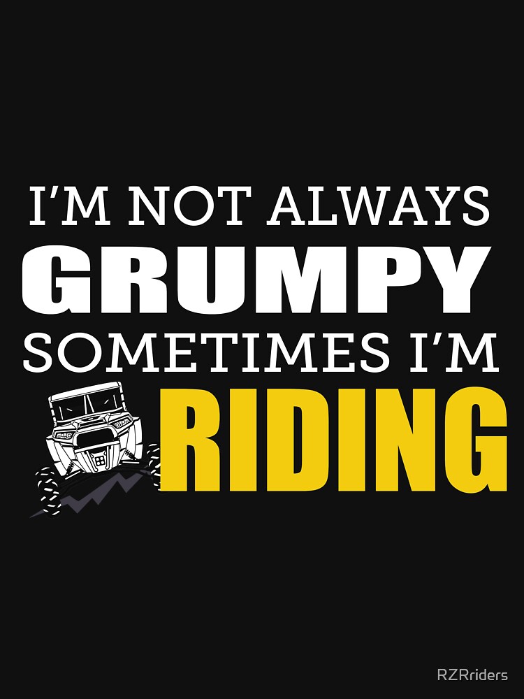 "I'm Not Always Grumpy, Sometimes I'm Riding SXS" T-shirt by RZRriders ...