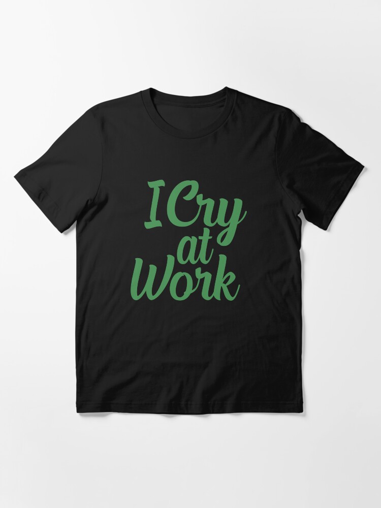 "i cry at work" T-shirt for Sale by TeeFlamma | Redbubble | work t ...