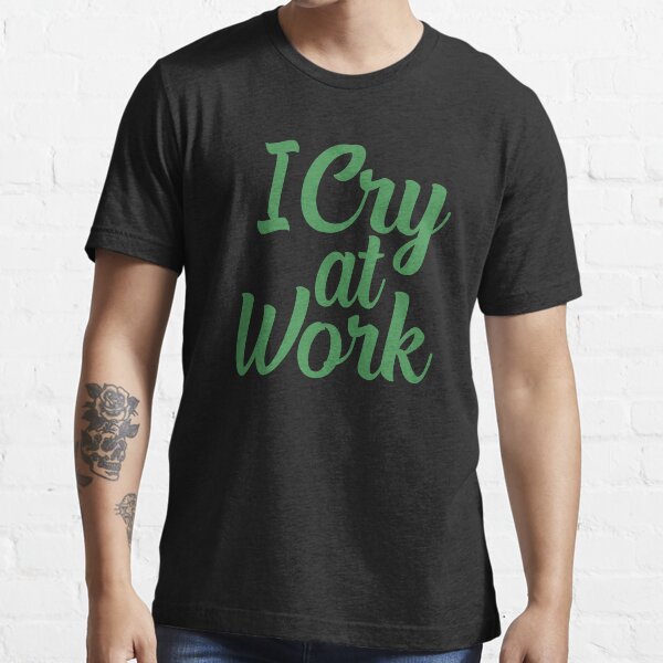 "i cry at work" T-shirt for Sale by TeeFlamma | Redbubble | work t ...
