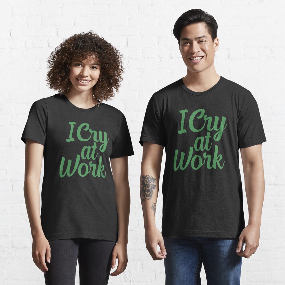 "i cry at work" T-shirt for Sale by TeeFlamma | Redbubble | work t ...