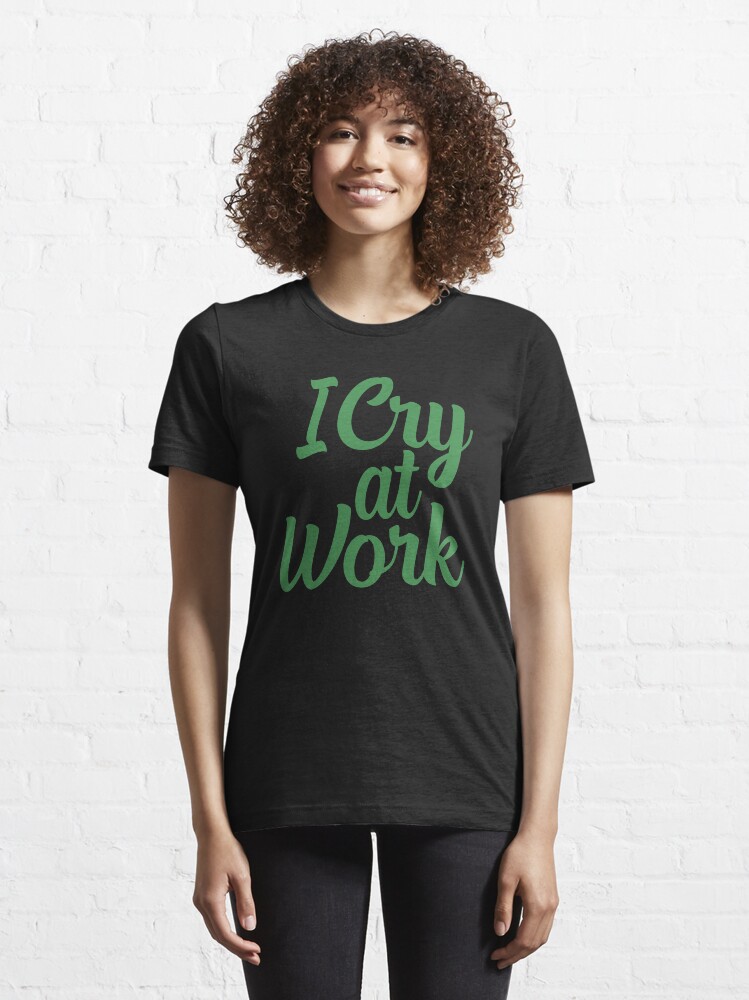 "i cry at work" T-shirt for Sale by TeeFlamma | Redbubble | work t ...