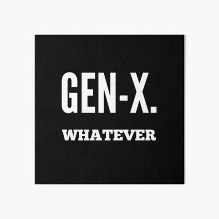 "Gen-X: The Generation that brought you 'Whatever.'" Art Board Print ...