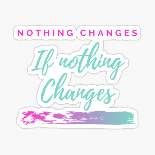 "Nothing Changes If Nothing Changes" Sticker for Sale by TheIrisPetals ...